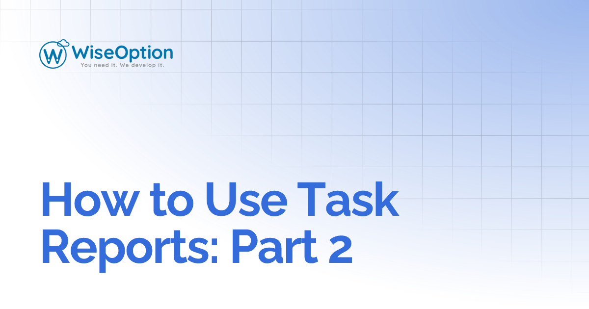 How to Use Task Reports: Part 2 | Wise Option eLearning Library