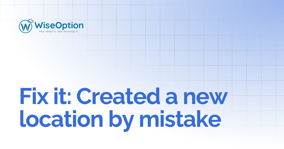 Fix it: Created a new location by mistake | Wise Option eLearning Library