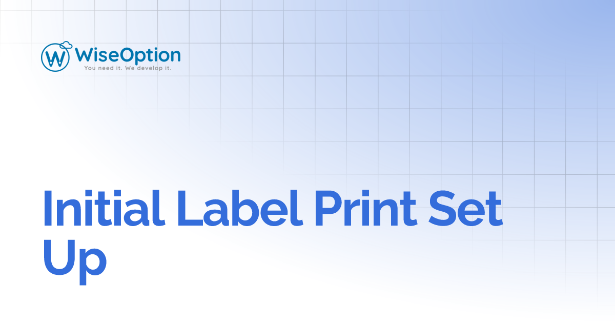 Initial Label Print Set Up | Wise Option eLearning Library